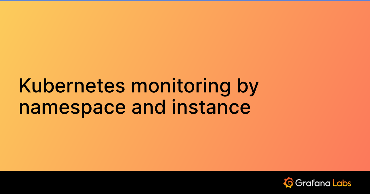 Kubernetes Monitoring By Namespace And Instance Grafana Labs 5770
